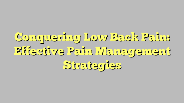 Conquering Low Back Pain: Effective Pain Management Strategies ... Conquering Low Back Pain: Effective Pain Management Strategies ...