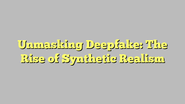 Unmasking Deepfake: The Rise of Synthetic Realism - Konzepteuro Unmasking Deepfake: The Rise of Synthetic Realism - Konzepteuro