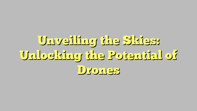 Unveiling the Skies: Unlocking the Potential of Drones - Konzepteuro Unveiling the Skies: Unlocking the Potential of Drones - Konzepteuro