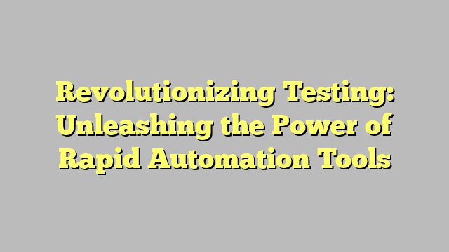 Revolutionizing Testing: Unleashing the Power of Rapid Automation Tools ... Revolutionizing Testing: Unleashing the Power of Rapid Automation Tools ...